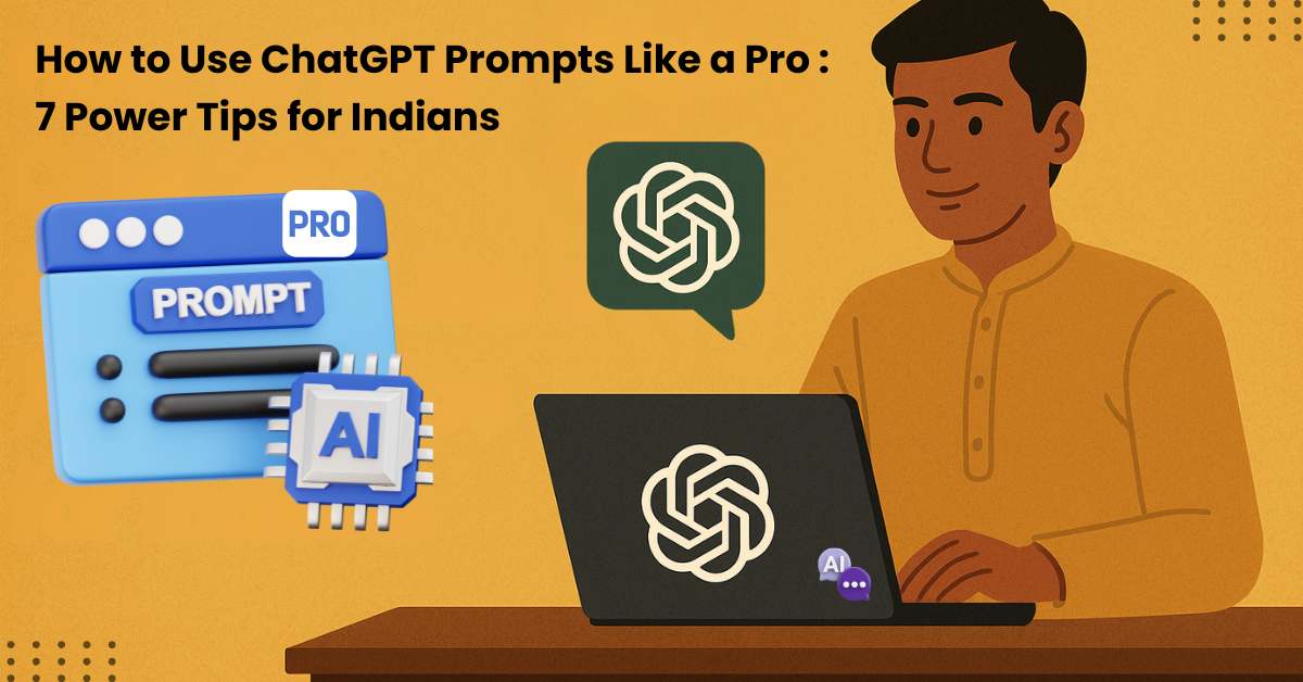 How to Use ChatGPT Prompts Like a Pro: 7 Power Tips for Indians